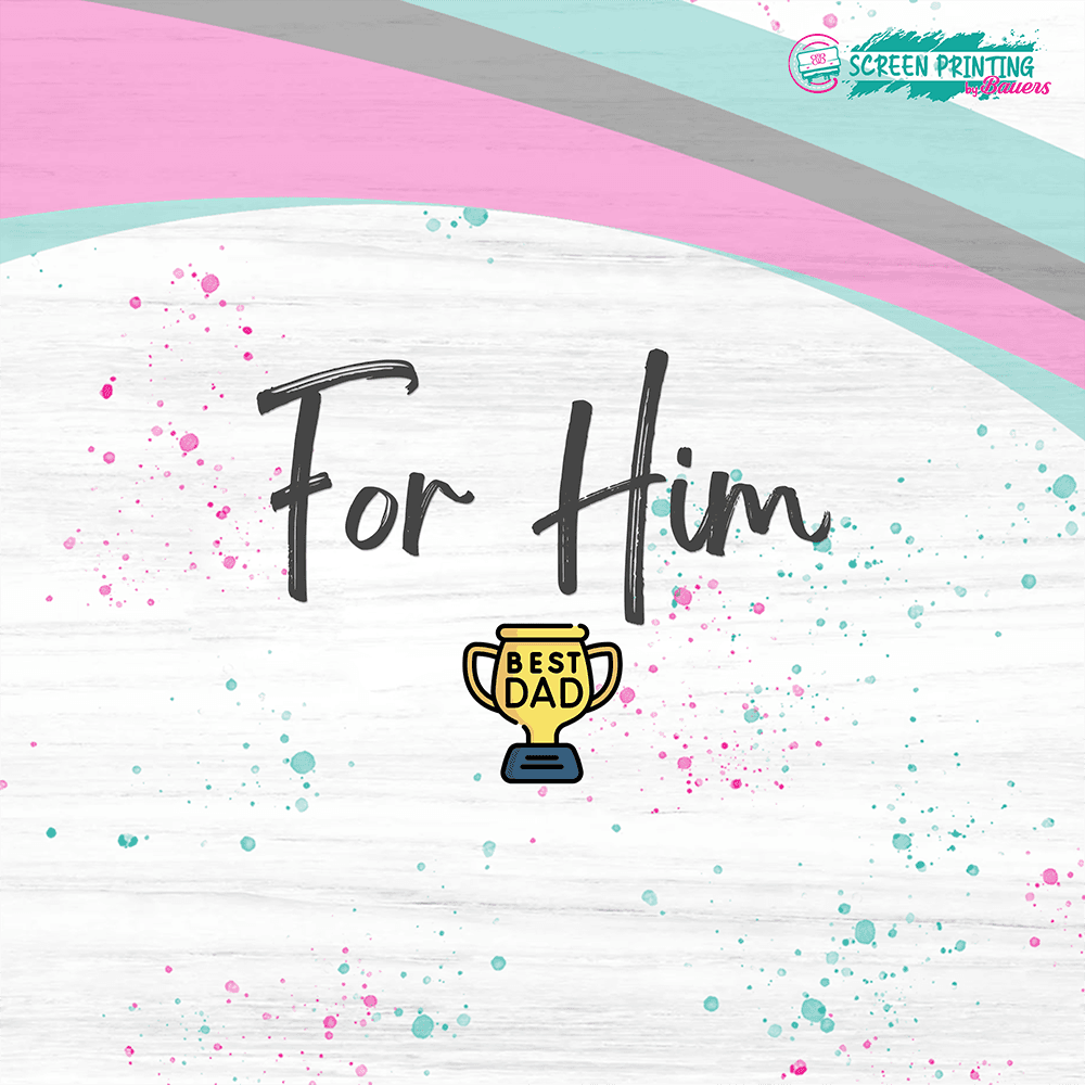 For Him - Screen Printing by Bauers